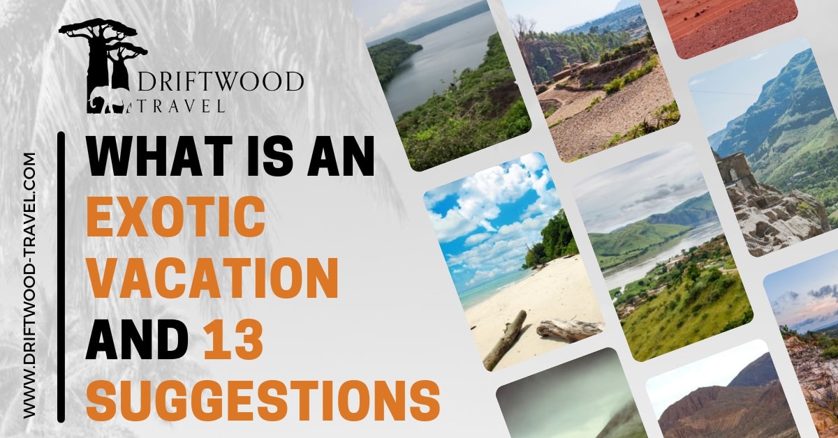 What Is an Exotic Vacation and 13 Suggestions - Driftwood Travel